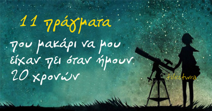 11 πράγματα που μακάρι να μου είχαν πει όταν ήμουν 20 χρονών