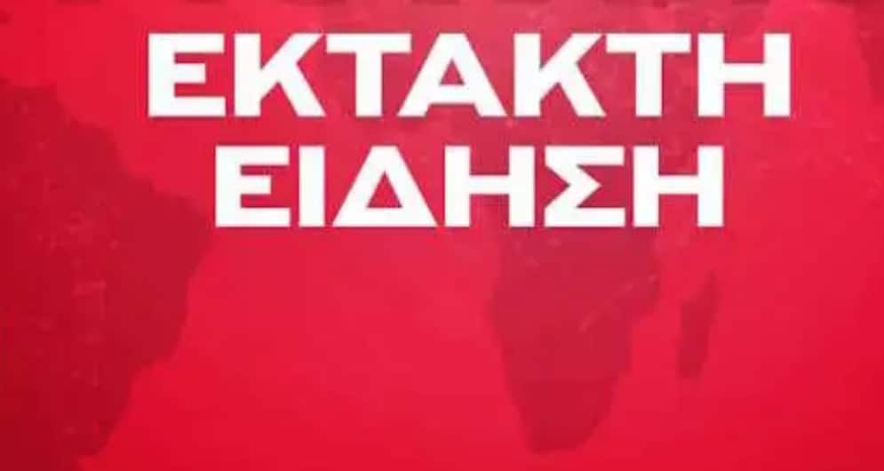 ΕΚΤΑΚΤΗ ΕΙΔΗΣΗ ΤΩΡΑ